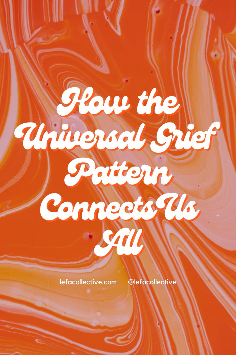 Why The Universal Grief Pattern Connects Us All Lefa Collective