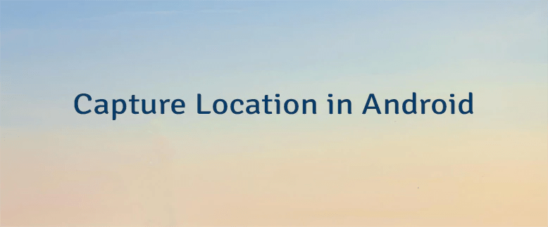 Capture Location In Android Lindevs