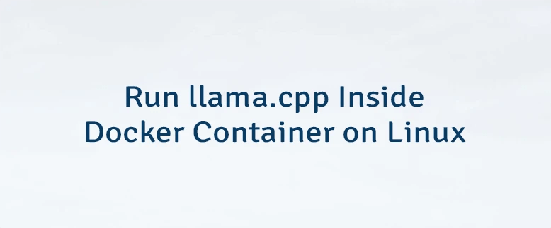 Run Llama Cpp Inside Docker Container On Linux Lindevs