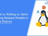 Fixed Vs Rolling Vs Semi Rolling Release In Linux Explained