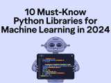 10 Must Know Python Libraries For Machine Learning In 2024