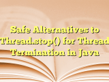 Safe Alternatives To Thread Stop For Thread Termination In Java Mar