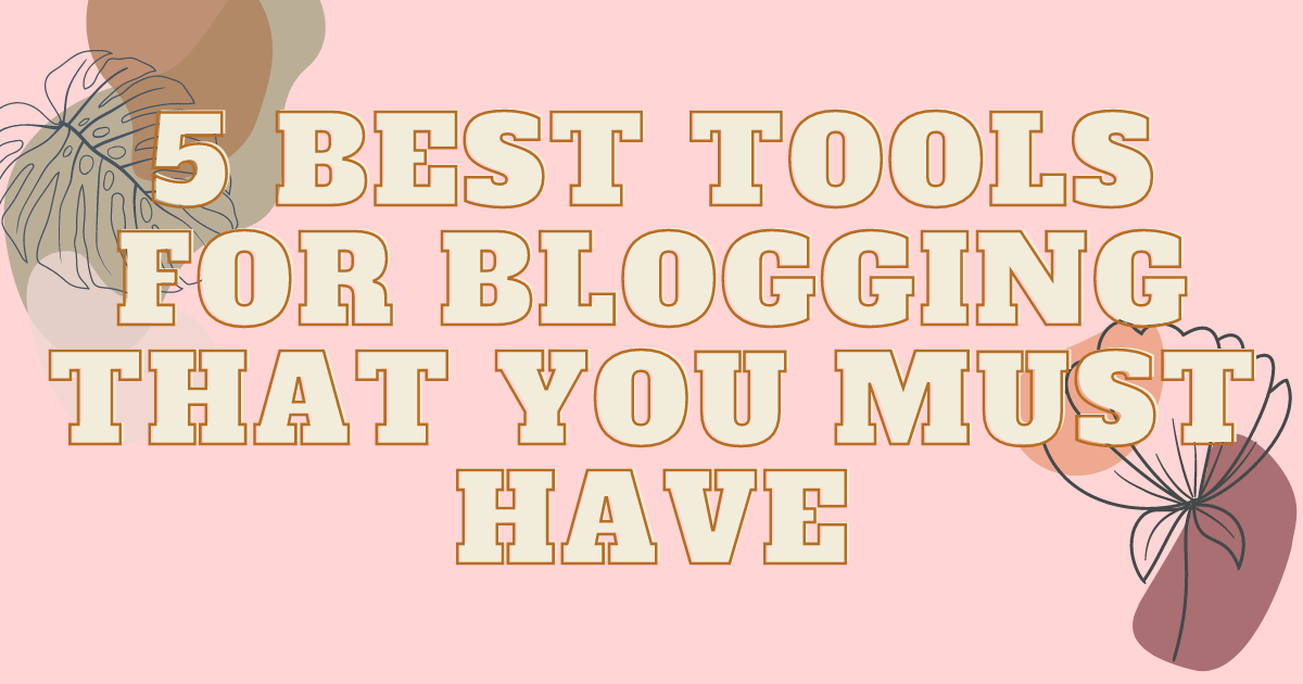 5 Best Tools for Blogging That You Must Have in 2022