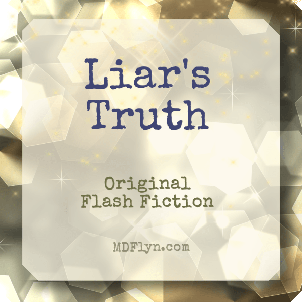 Liar's Truth - Original Flash Fiction - M D Flyn