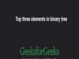 Top Three Elements In Binary Tree Geeksforgeeks Videos