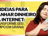 15 Ideias Para Ganhar Dinheiro Na Internet Transforme Seu Tempo Em Grana