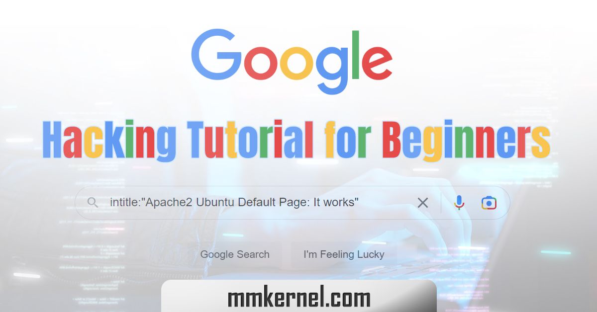 Google Hacking (Dorking) Tutorial for Beginners - MMkernel.com