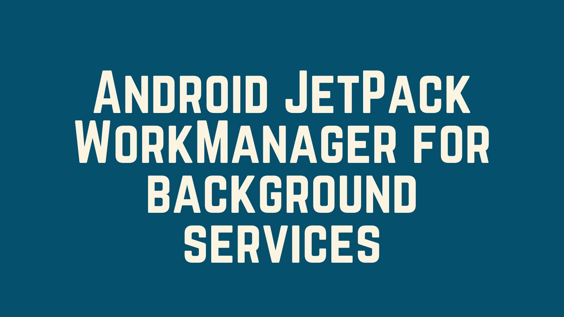 Android JetPack WorkManager for background services