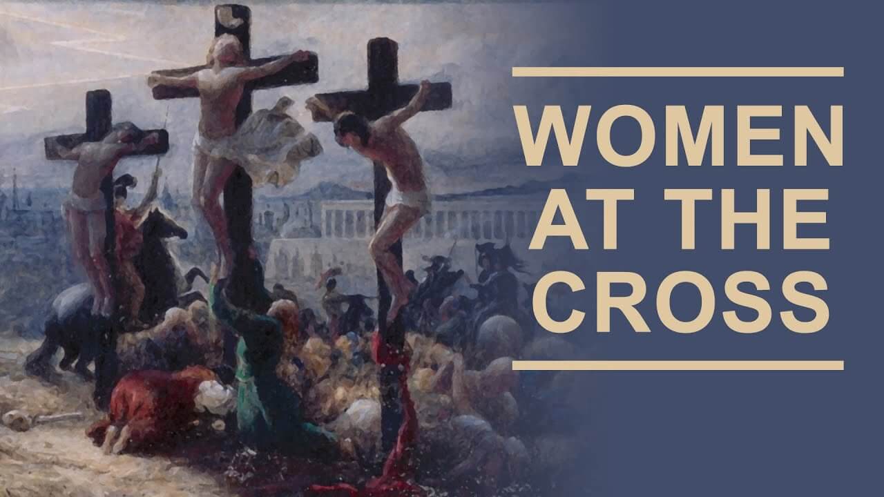 VIDEO: The Women at the Cross of Jesus | Messages of Christ – Latter ...