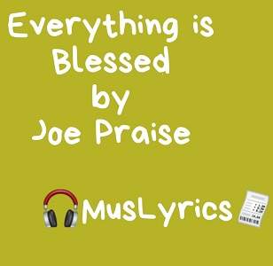 Everything is Blessed - by Joe Praize - Music Lyrics