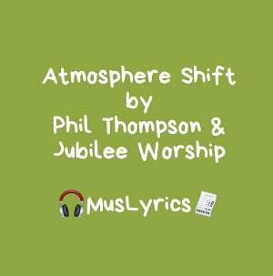 Atmosphere Shift by Phil Thompson & Jubilee Worship - Music Lyrics