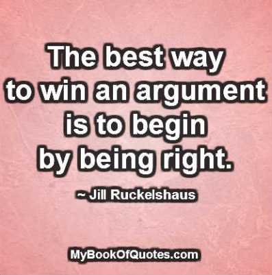The Best Way To Win An Argument Is To Begin By Being Right ...