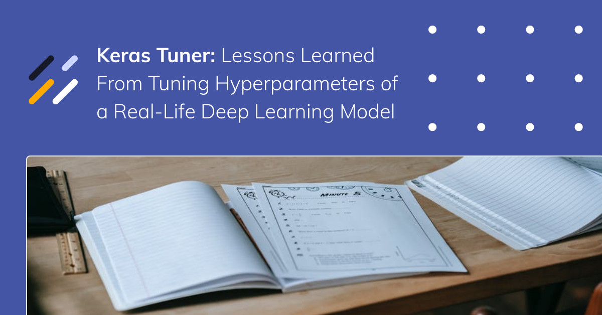 Keras Tuner: Lessons Learned From Tuning Hyperparameters of a Real-Life Deep Learning Model ...