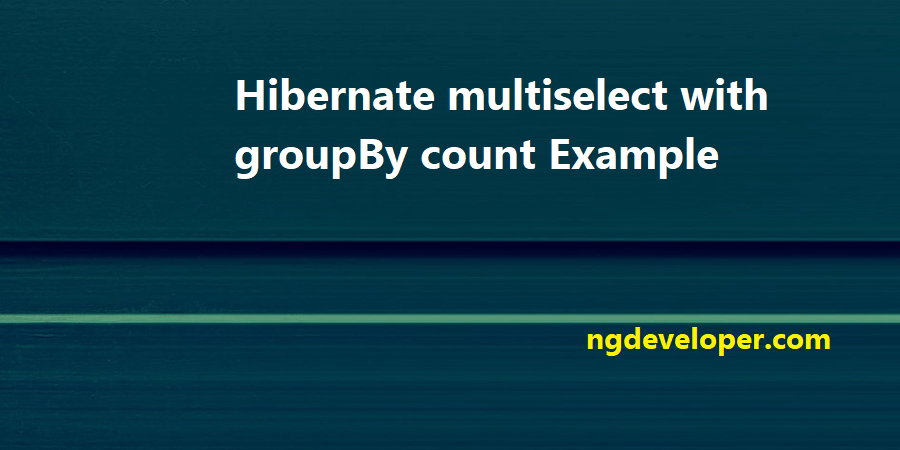Hibernate multiselect with groupBy count Example – NgDeveloper