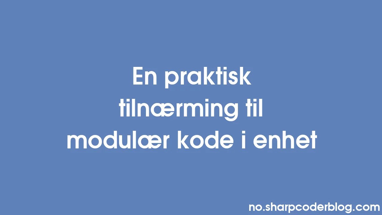 En Praktisk Tilnærming Til Modulær Kode I Enhet Sharp Coder Blog