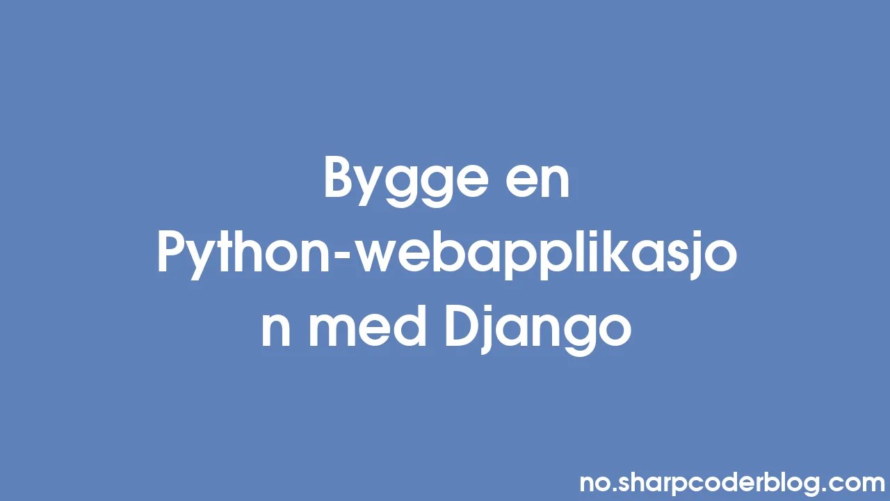 Bygge En Python Webapplikasjon Med Django Sharp Coder Blog