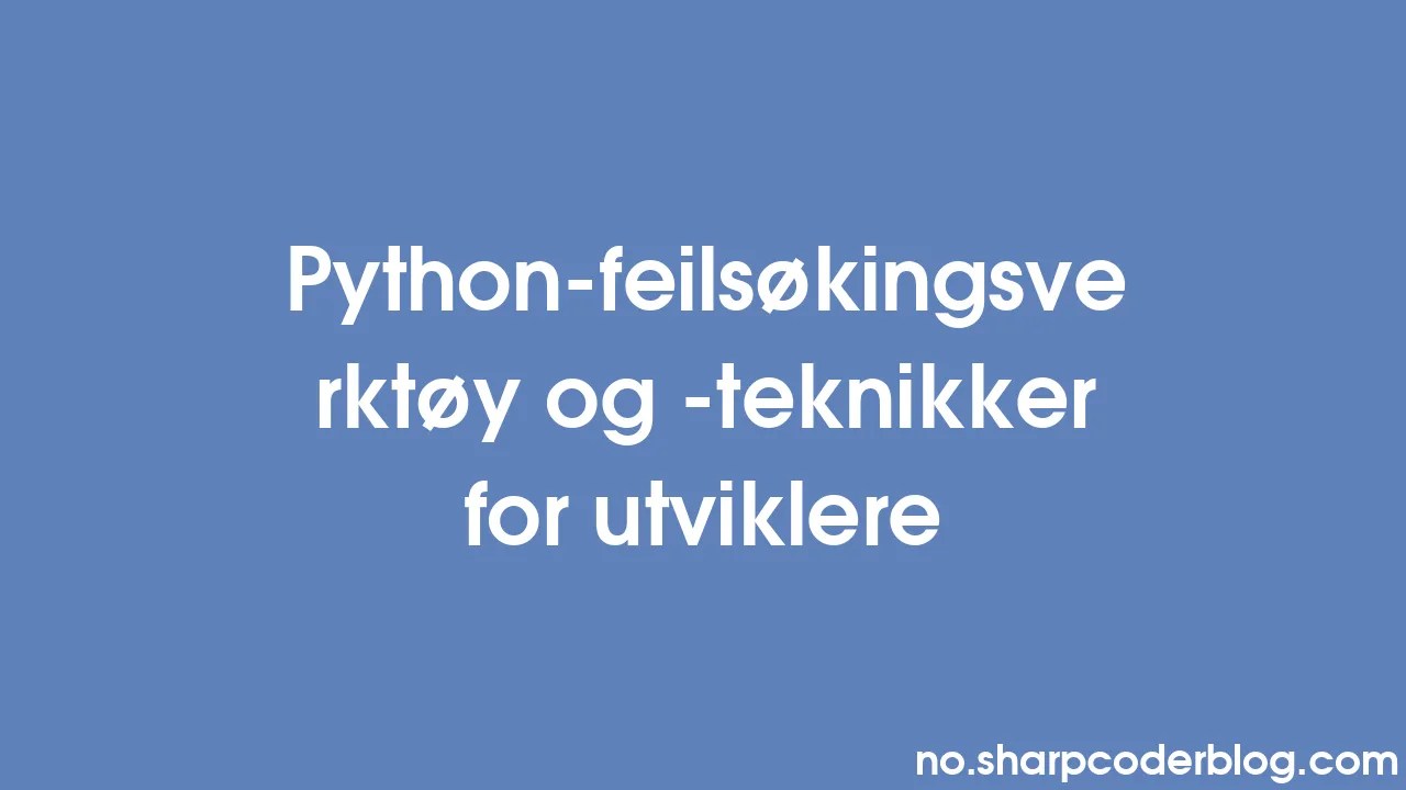 Python Feilsøkingsverktøy Og Teknikker For Utviklere Sharp Coder Blog