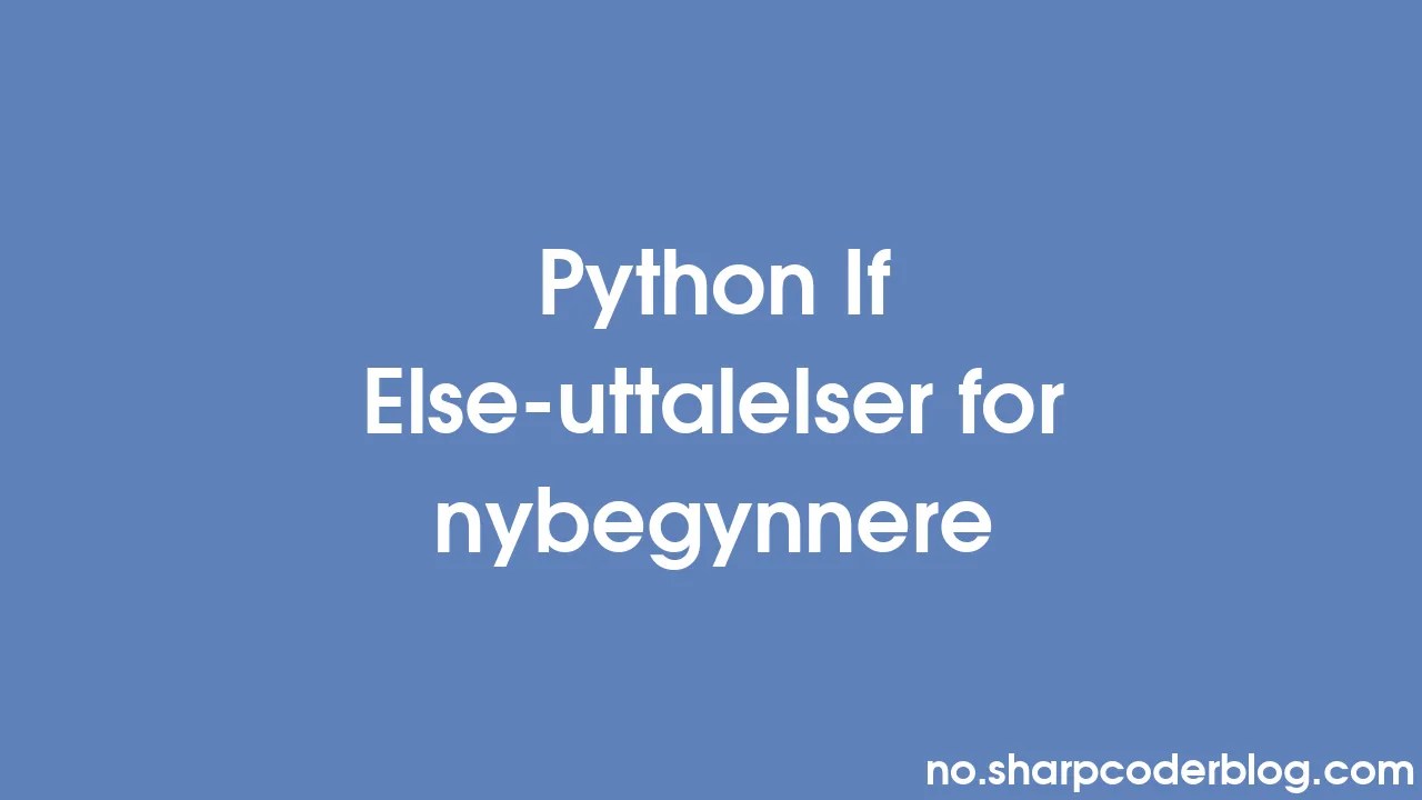 Python If Else Uttalelser For Nybegynnere Sharp Coder Blog