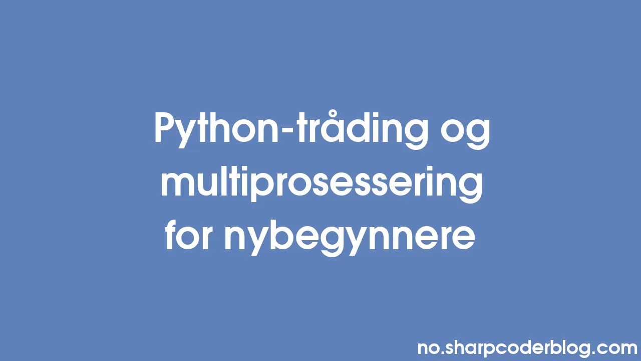 Python Tråding Og Multiprosessering For Nybegynnere Sharp Coder Blog