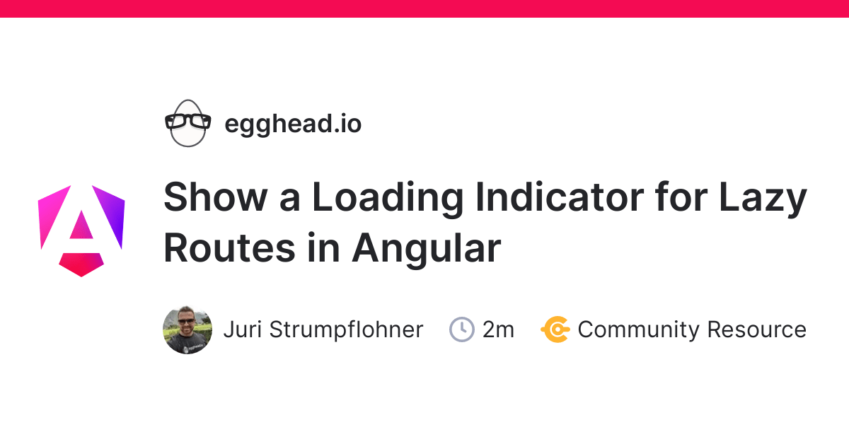 Show A Loading Indicator For Lazy Routes In Angular Egghead Io