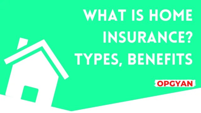 What Is Home Insurance? - Definition, Types, Benefits In English - OPGYAN