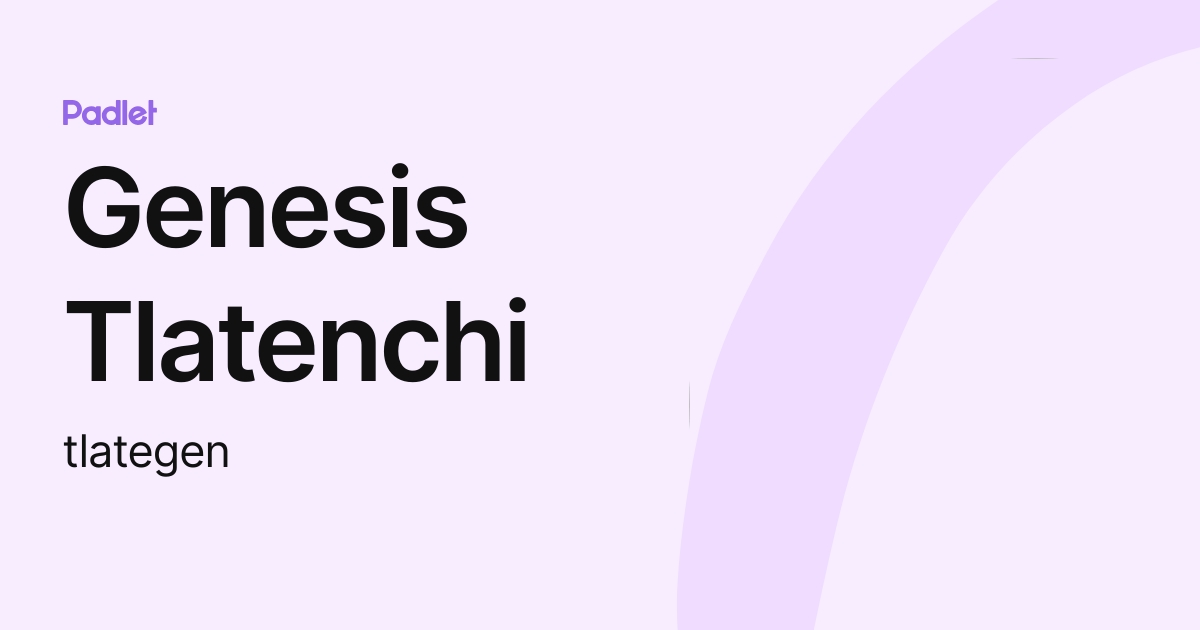 Genesis Tlatenchi Tlategen Profile Padlet