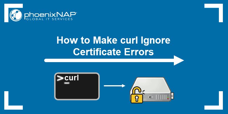 How to Make curl Ignore Certificate Errors {Easy Fix} | phoenixNAP