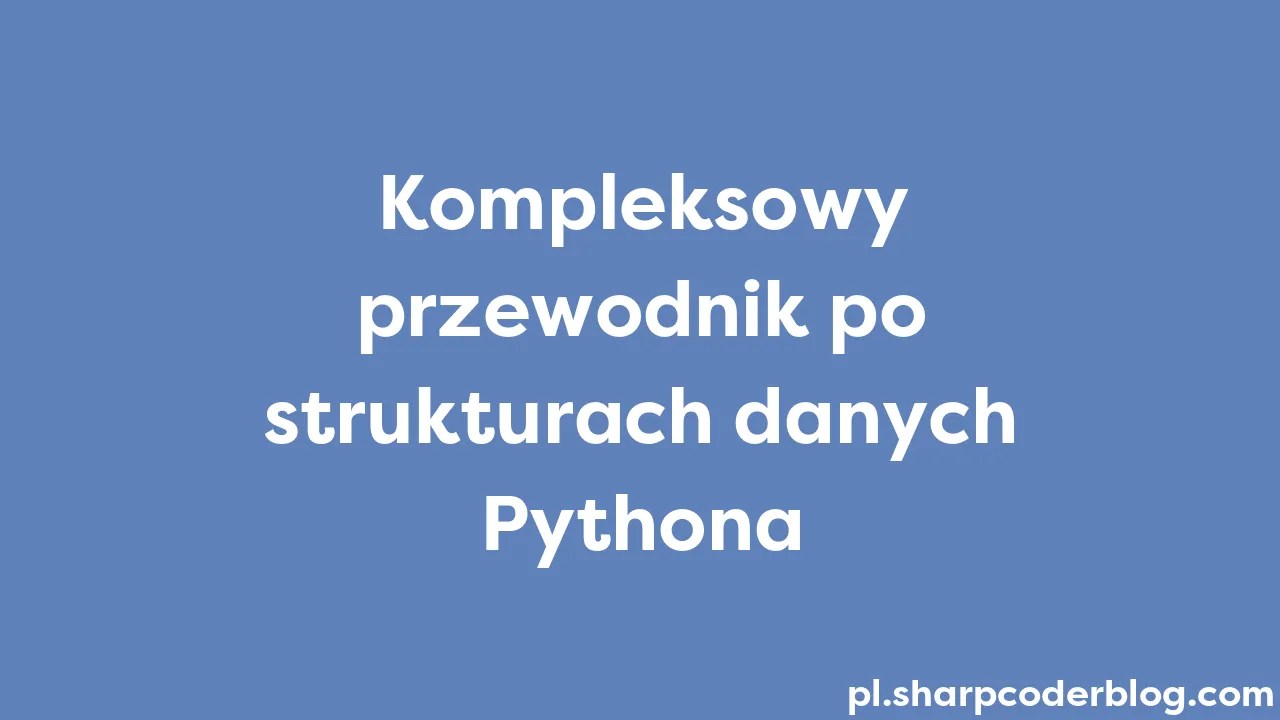 Kompleksowy Przewodnik Po Strukturach Danych Pythona Sharp Coder Blog