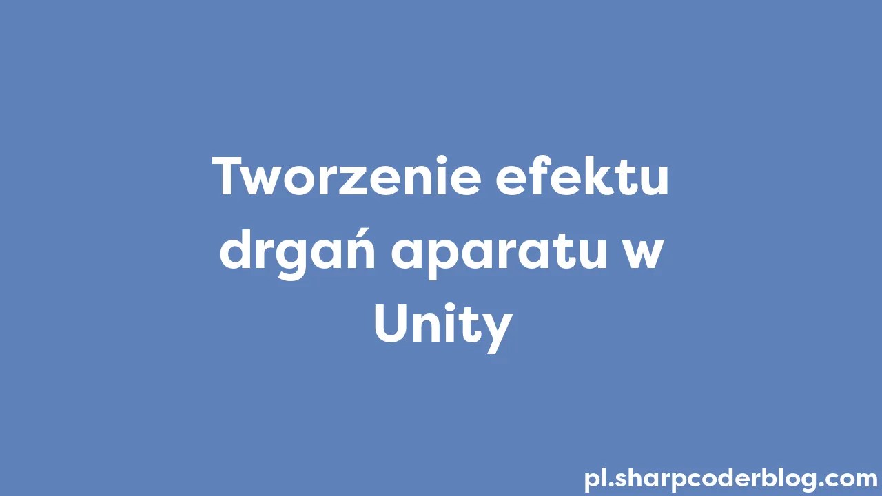 Tworzenie Efektu Drgań Aparatu W Unity Sharp Coder Blog