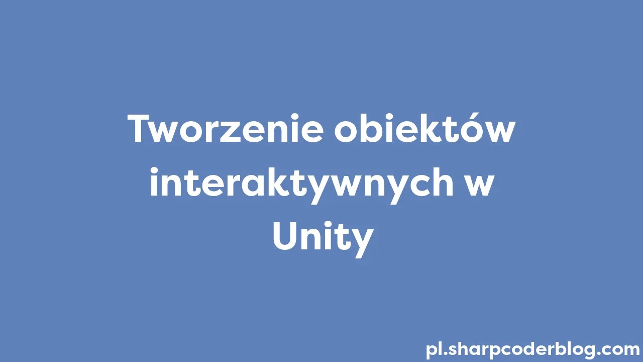 Tworzenie Obiektów Interaktywnych W Unity Sharp Coder Blog