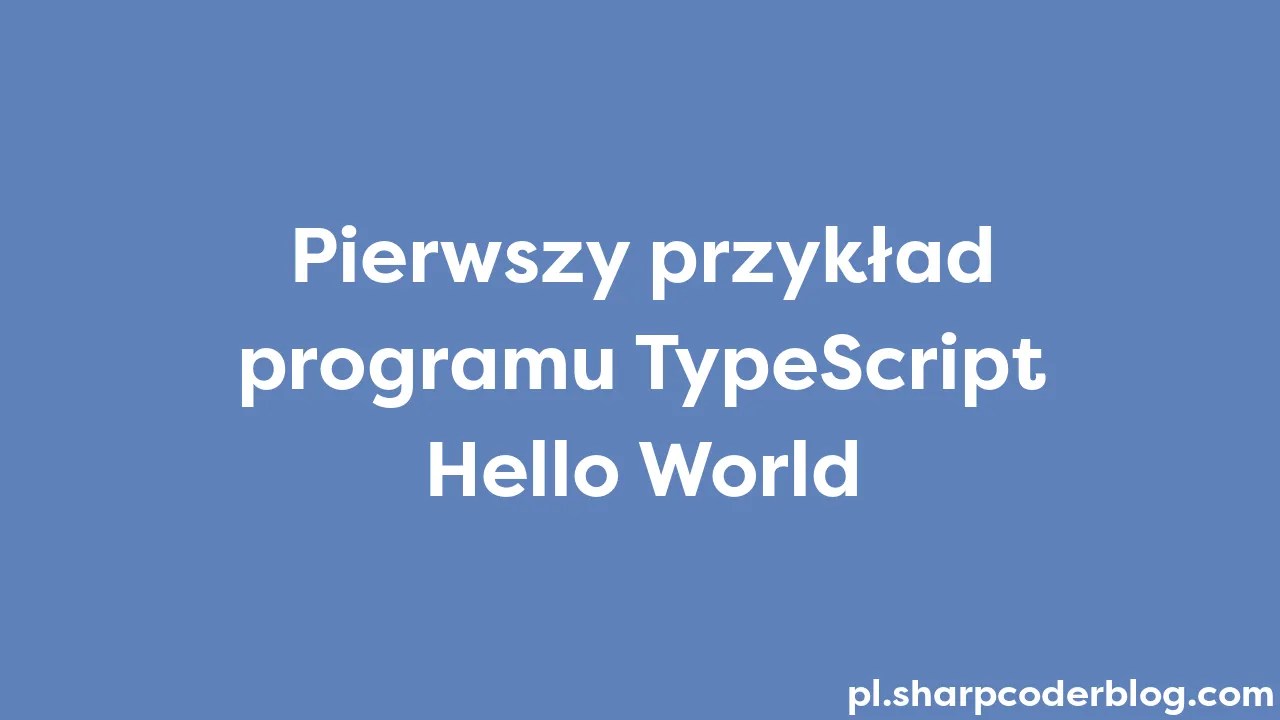 Pierwszy Przykład Programu Typescript Hello World Sharp Coder Blog
