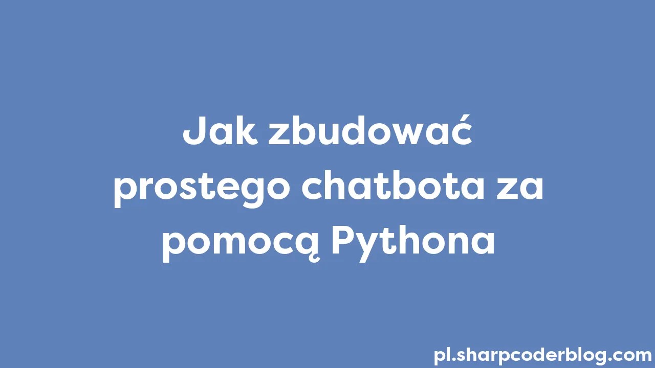 Jak Zbudować Prostego Chatbota Za Pomocą Pythona Sharp Coder Blog