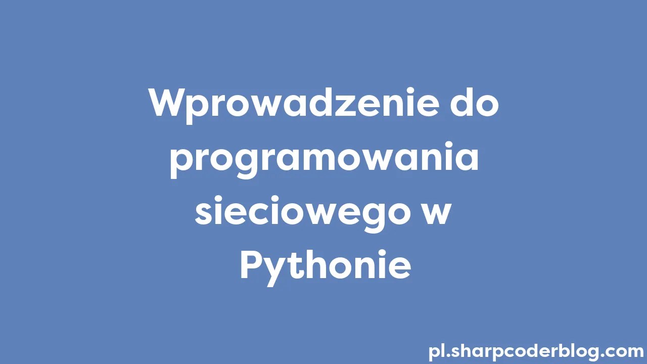 Wprowadzenie Do Programowania Sieciowego W Pythonie Sharp Coder Blog