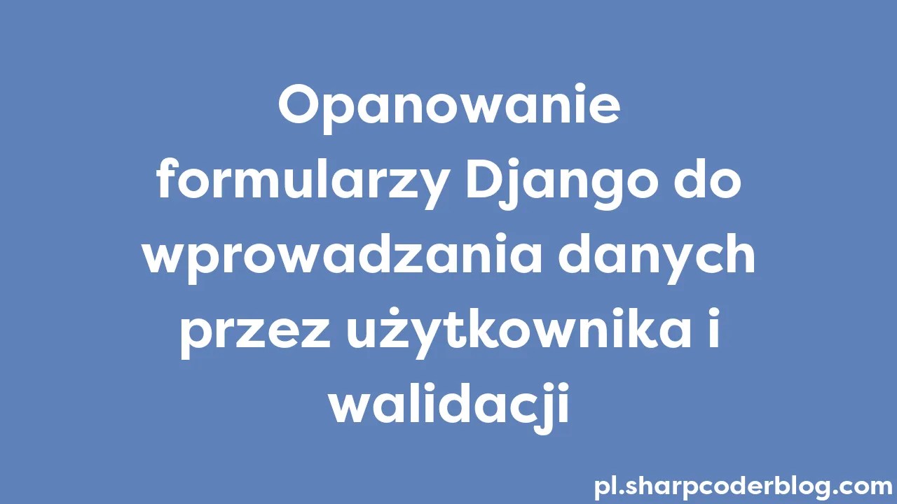 Opanowanie Formularzy Django Do Wprowadzania Danych Przez Użytkownika I