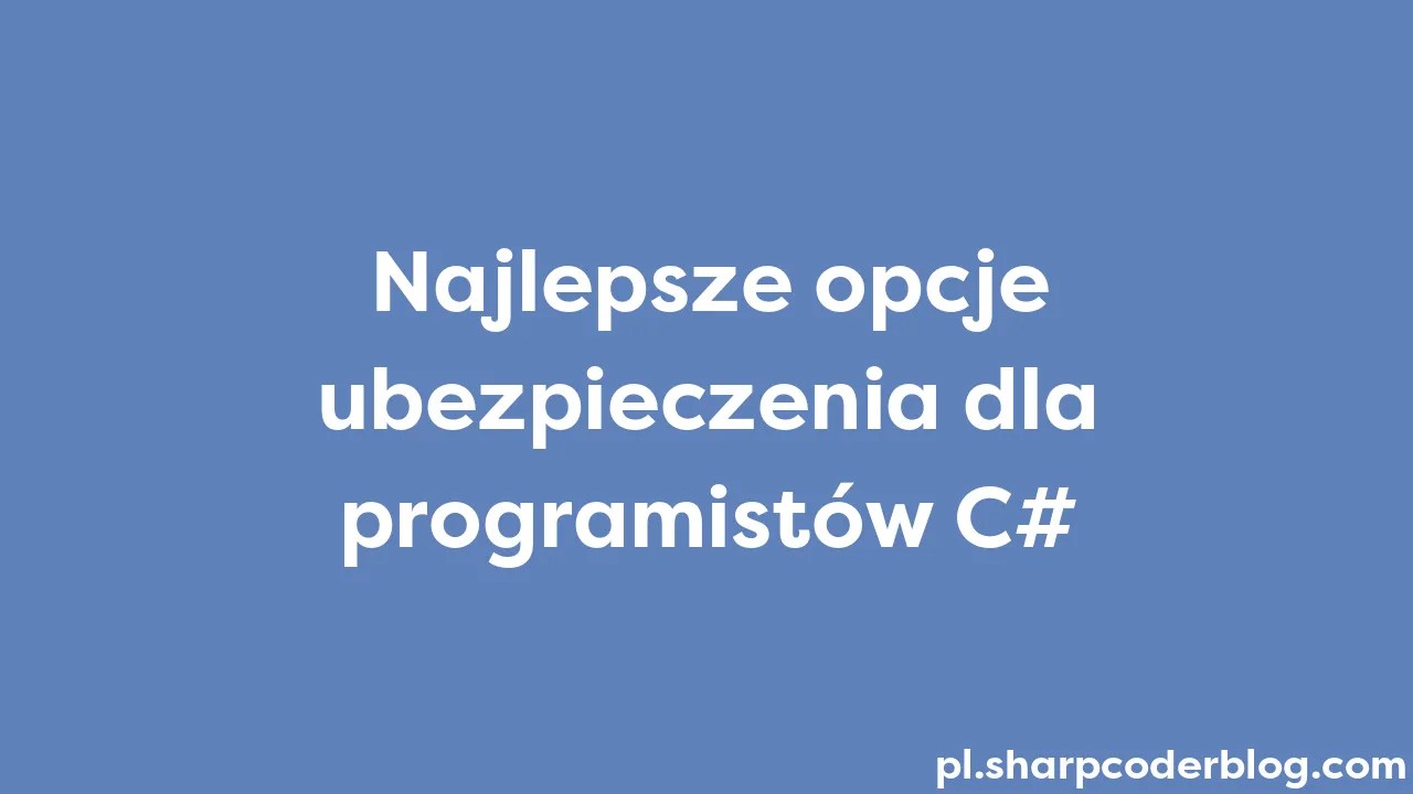 Najlepsze Opcje Ubezpieczenia Dla Programistów C Sharp Coder Blog