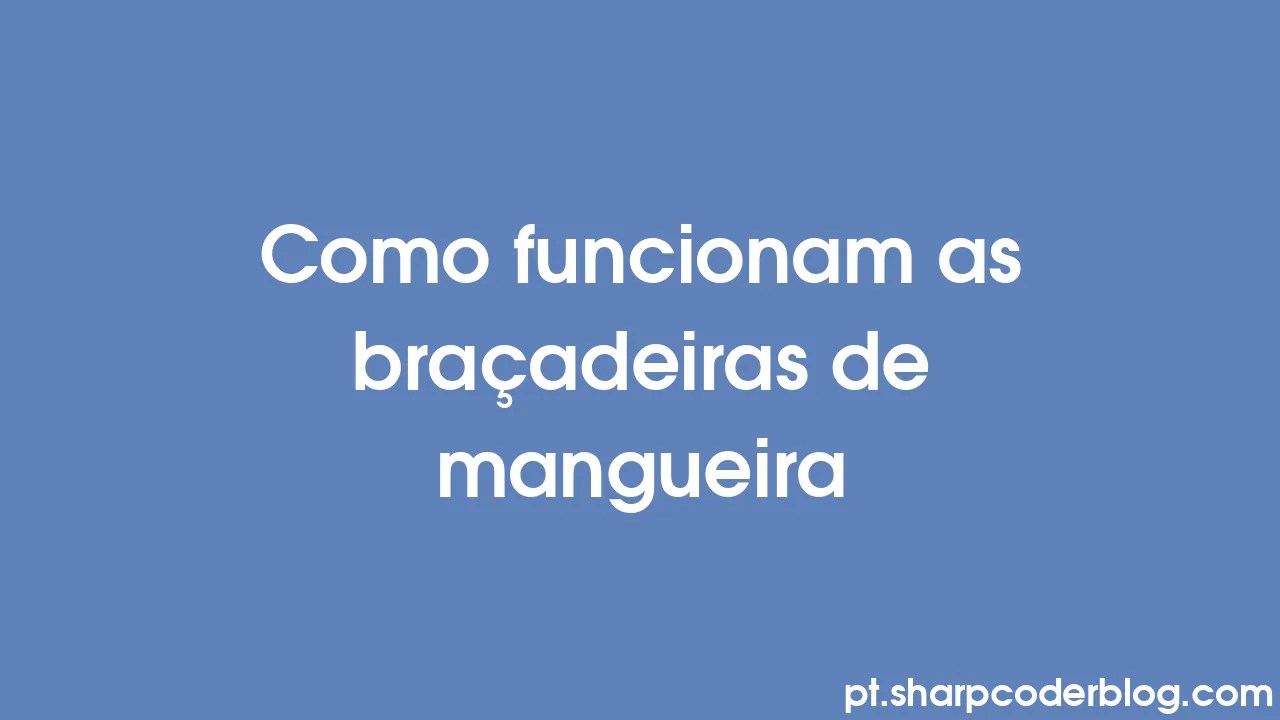 Como Funcionam As Braçadeiras De Mangueira Sharp Coder Blog