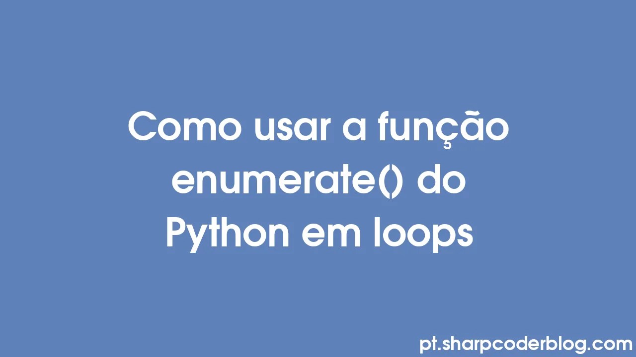 Como Usar A Função Enumerate Do Python Em Loops Sharp Coder Blog