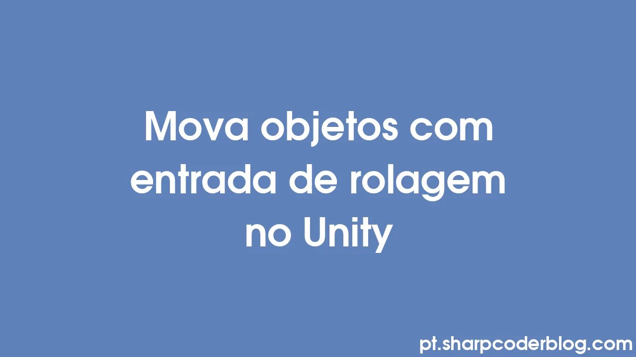 Mova Objetos Com Entrada De Rolagem No Unity Sharp Coder Blog