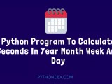 Python Program To Calculate Seconds In Year Month Week And Day Pythondex