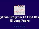 Python Program To Find Next 15 Leap Years And N Leap Years Pythondex