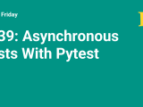 239 Asynchronous Tests With Pytest Python Friday