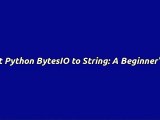 Convert Python Bytesio To String A Beginner S Guide