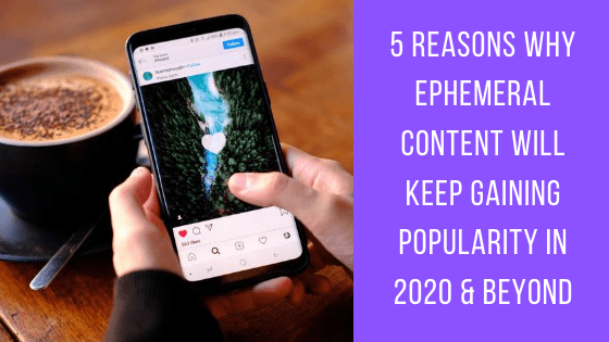 5 Reasons Why Ephemeral Content Will Keep Gaining Popularity in 2020 ...