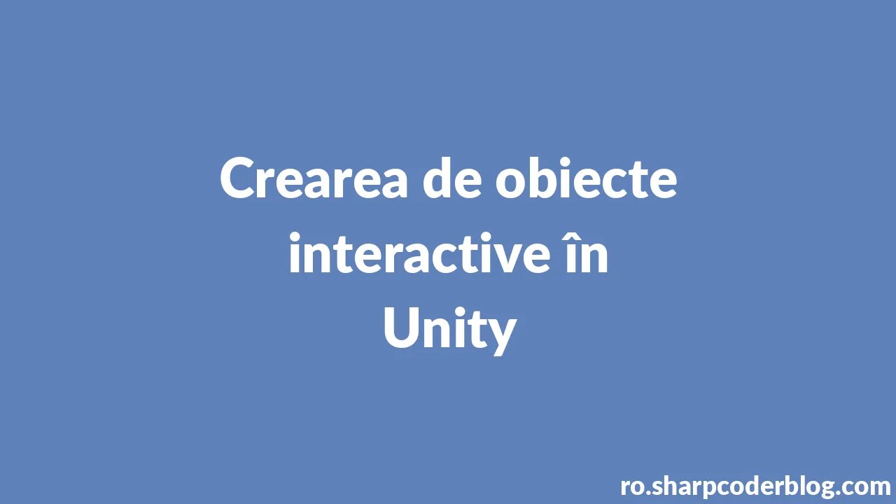 Crearea De Obiecte Interactive în Unity Sharp Coder Blog