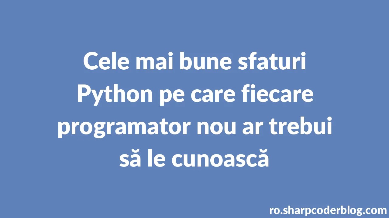 Cele Mai Bune Sfaturi Python Pe Care Fiecare Programator Nou Ar Trebui