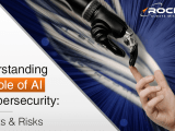 Understanding The Role Of Ai In Cybersecurity Benefits Risks