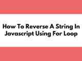 How To Reverse A String In Javascript Using For Loop