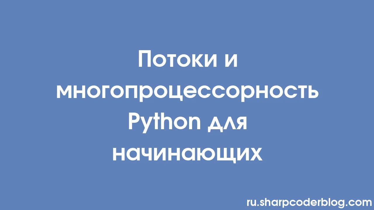потоки и многопроцессорность Python для начинающих Sharp Coder Blog