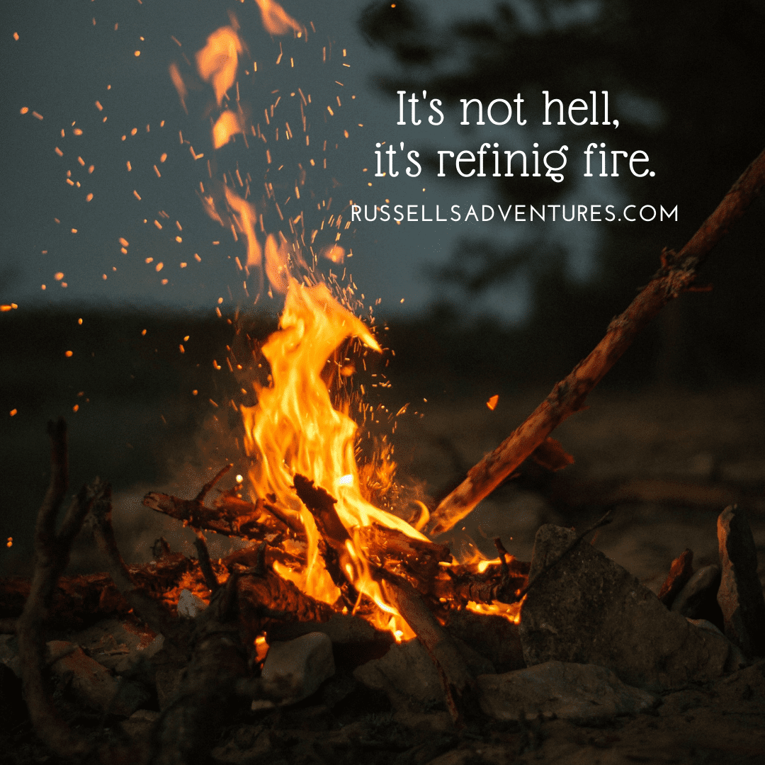 It’s not hell, it’s refining fire – Russell's Adventures