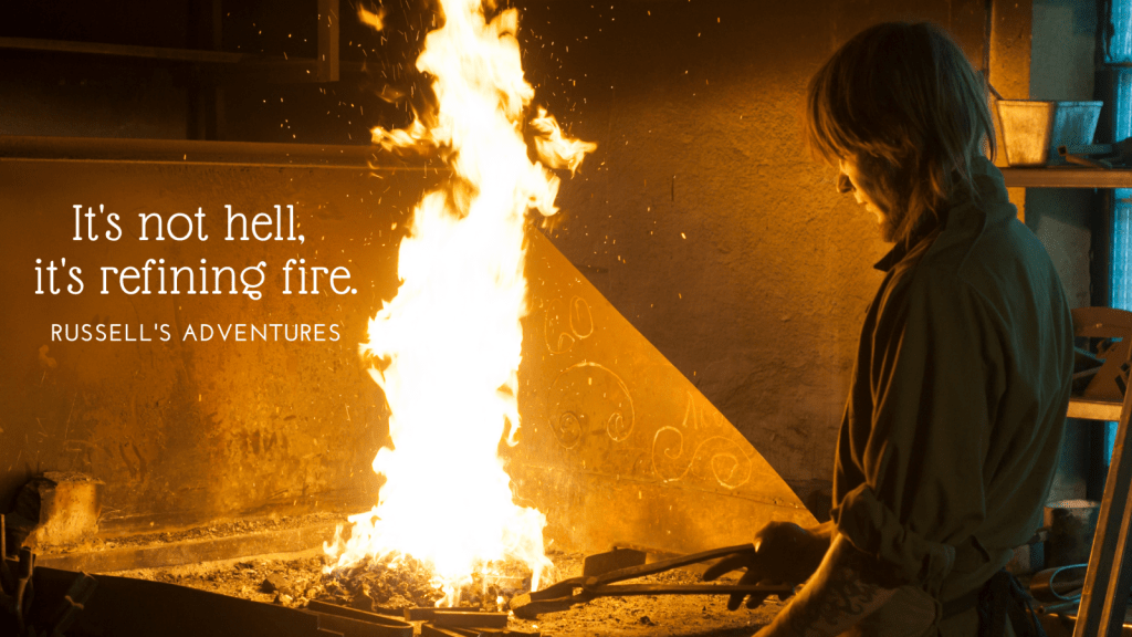 It’s not hell, it’s refining fire – Russell's Adventures